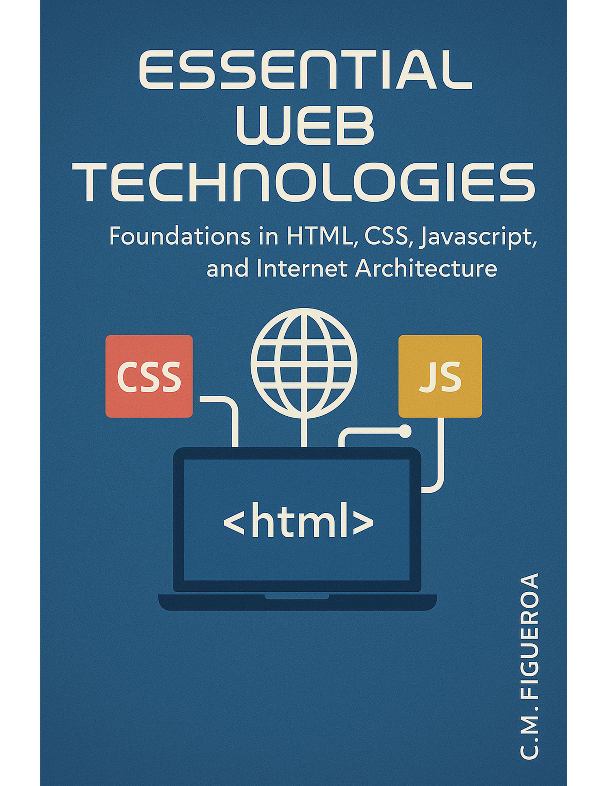 Essential Web Technologies: Foundations in HTML, CSS, JavaScript, and Internet Architecture